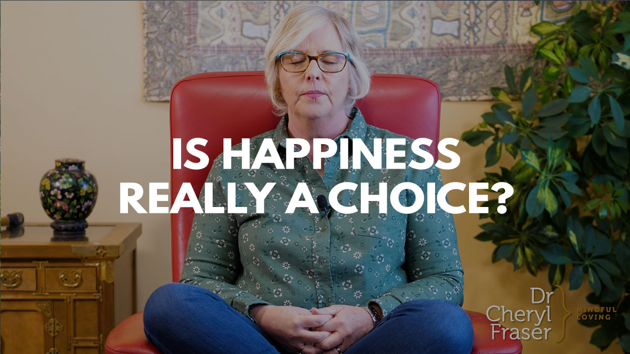 Is Happiness Really A Choice? - Dr. Cheryl Fraser - Mindful Loving
