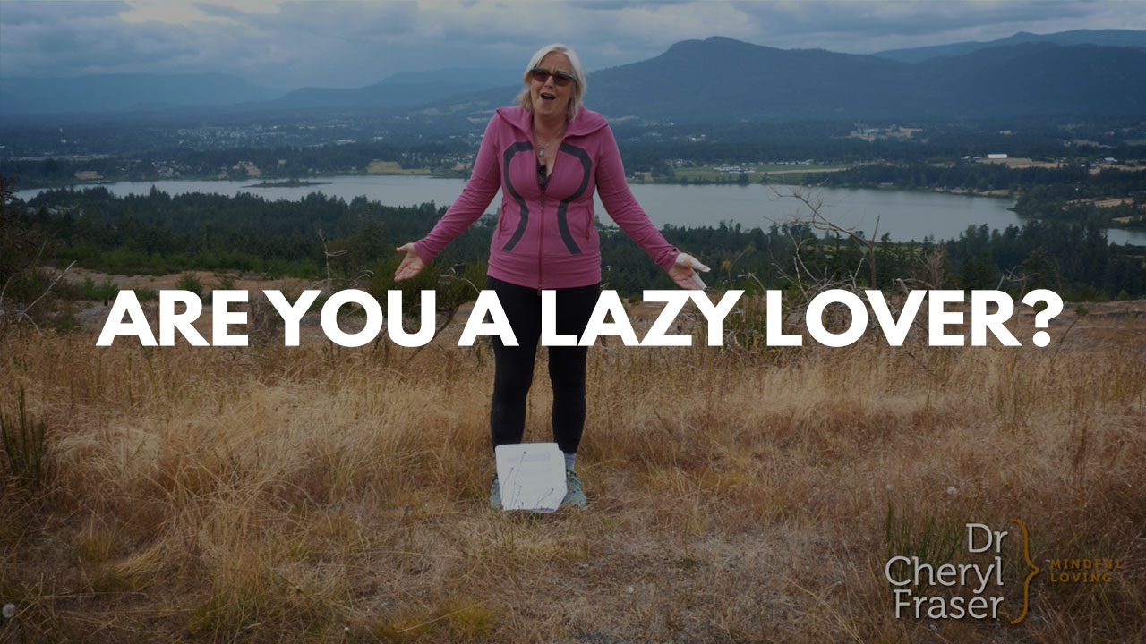 Are You A Lazy Lover!? (DO THIS NOW) - Dr. Cheryl Fraser - Mindful Loving